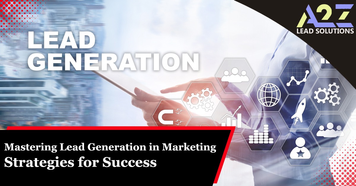 Mastering Lead Generation in Marketing: Strategies for Success - A2Z Lead Solutions